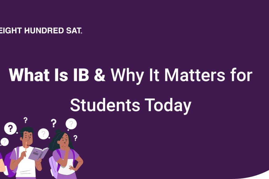 What Is IB and Why It Matters for Students Today - Test Prep Hub: SAT ...